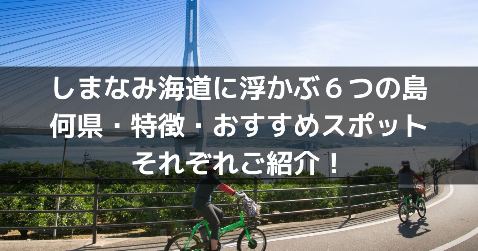 しまなみ海道に浮かぶ6つの島は何県？島の特徴やおすすめ観光スポットもご紹介！ | Shimanabi